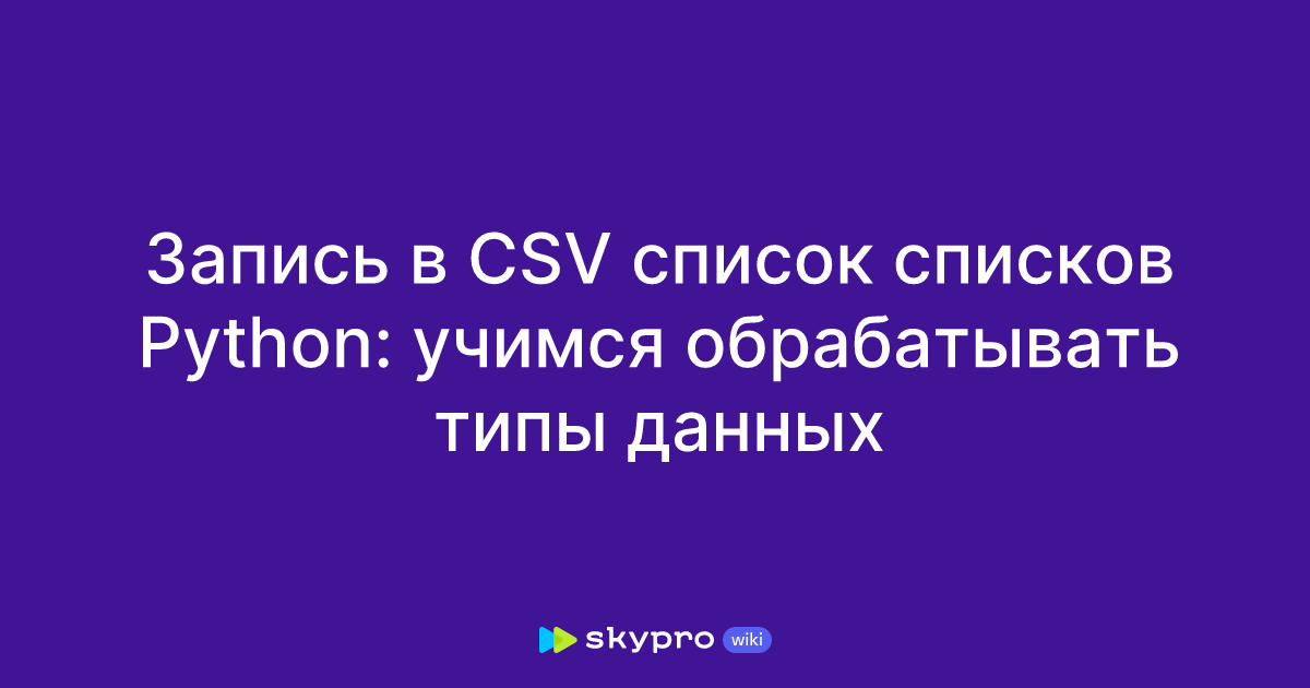 Запись в CSV список списков Python: учимся обрабатывать типы данных