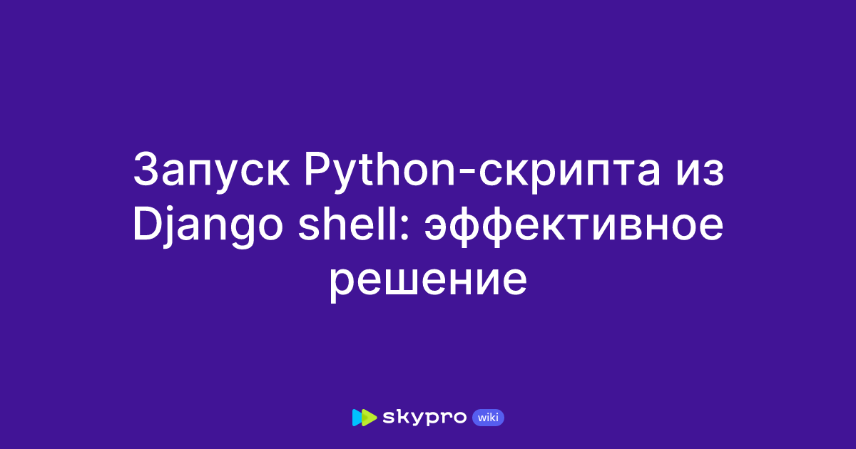 Запуск Python-скрипта из Django shell: эффективное решение