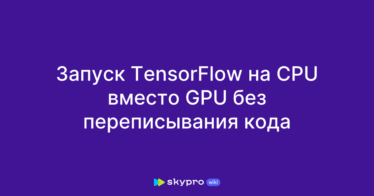 Запуск TensorFlow на CPU вместо GPU без переписывания кода