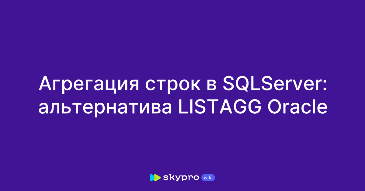 Агрегация строк в SQLServer: альтернатива LISTAGG Oracle