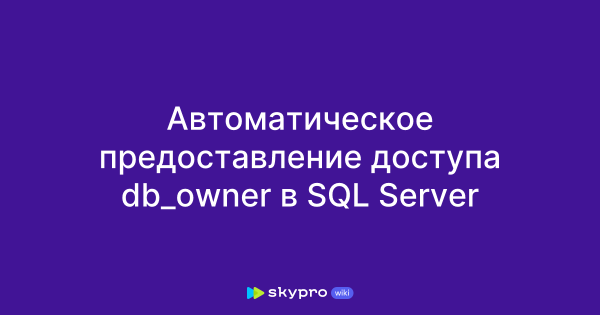 Автоматическое предоставление доступа db_owner в SQL Server
