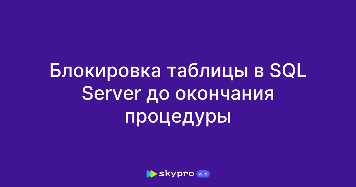 Блокировка таблицы в SQL Server до окончания процедуры