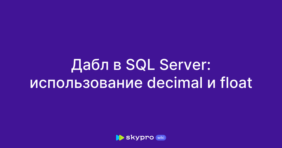 Дабл в SQL Server: использование decimal и float
