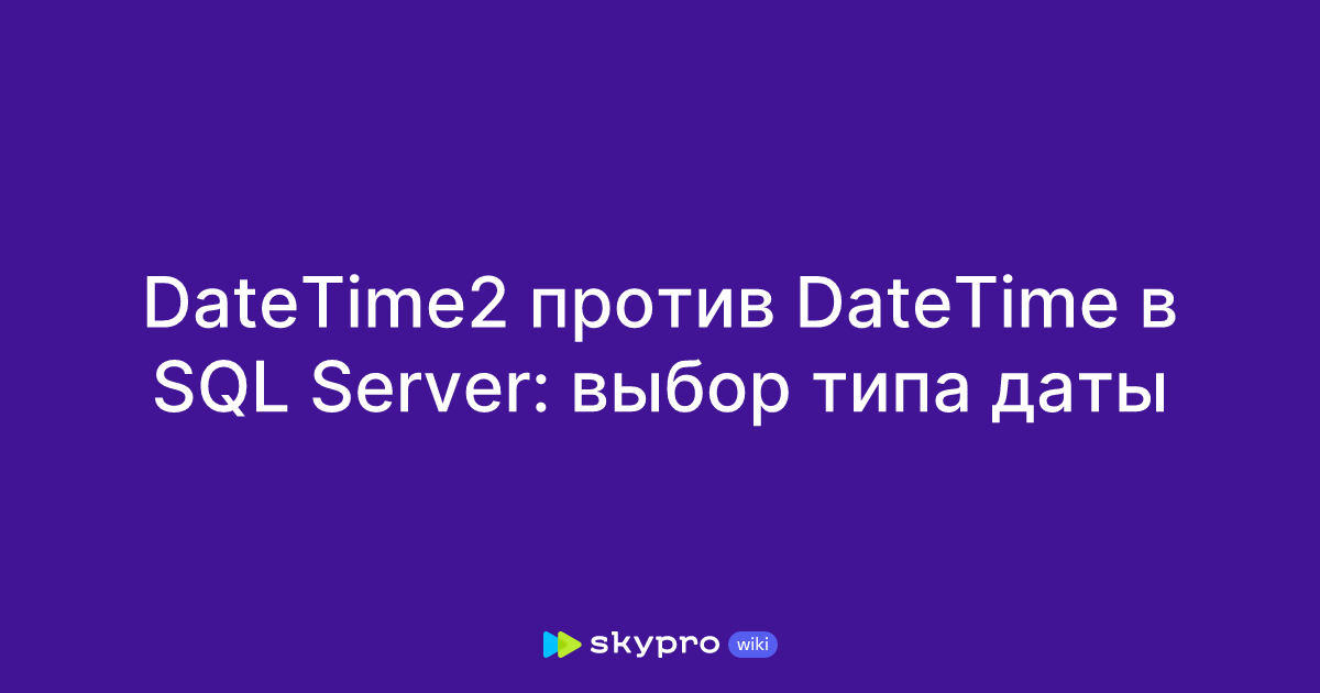 DateTime2 против DateTime в SQL Server: выбор типа даты