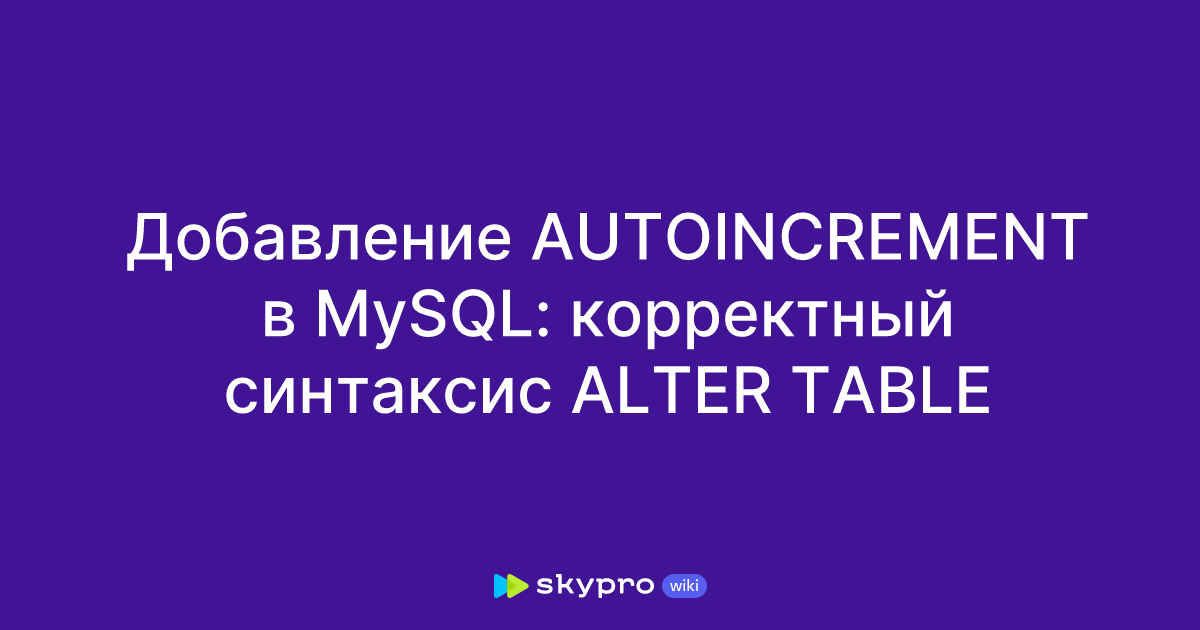 Добавление AUTOINCREMENT в MySQL: корректный синтаксис ALTER TABLE