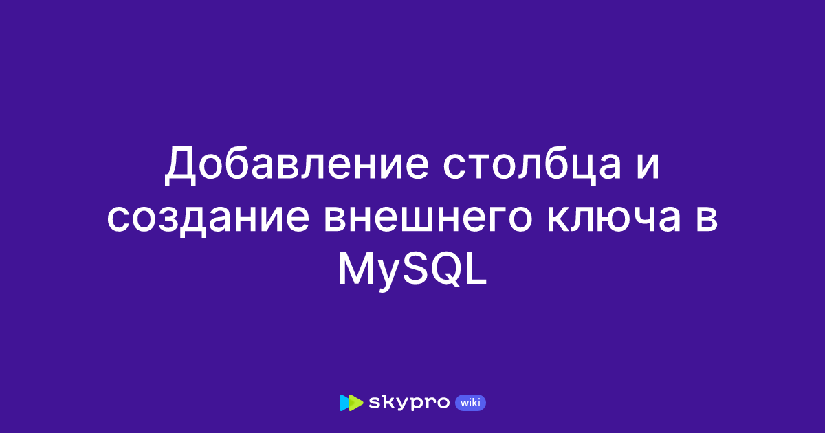Добавление столбца и создание внешнего ключа в Mysql