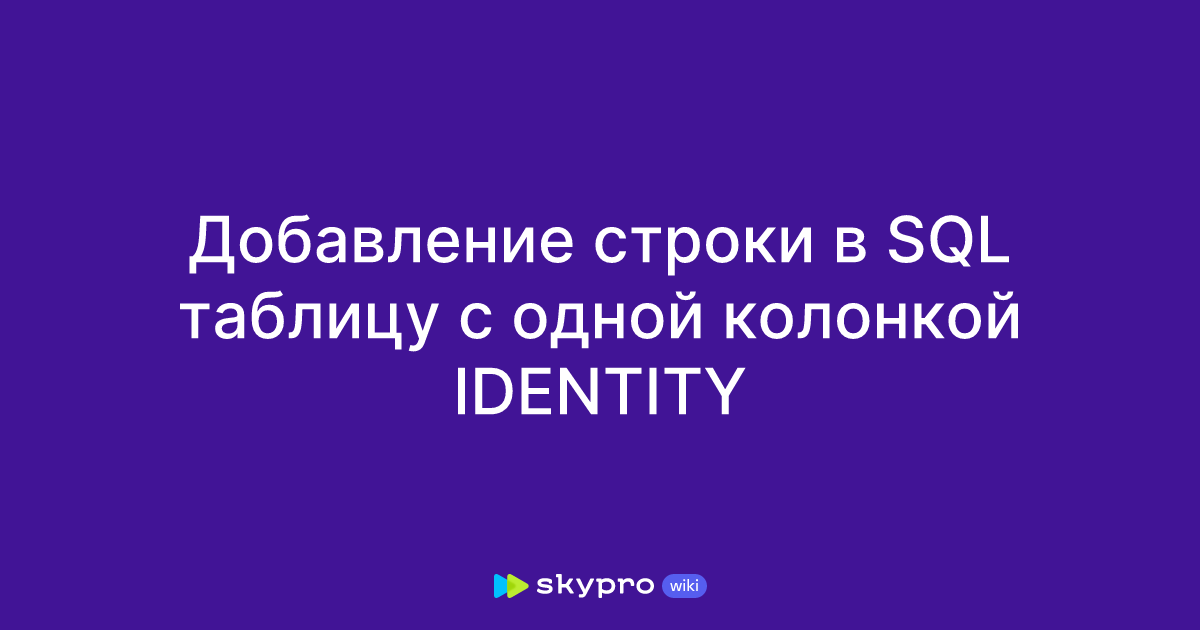 Добавление строки в SQL таблицу с одной колонкой IDENTITY