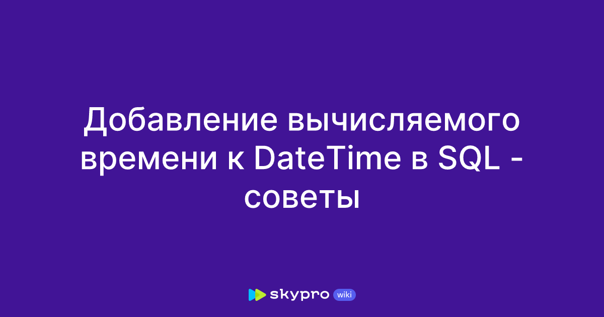 Добавление вычисляемого времени к DateTime в SQL - советы