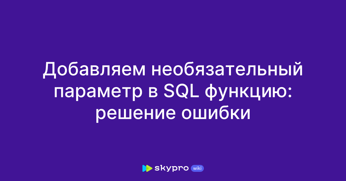 Добавляем необязательный параметр в SQL функцию: решение ошибки