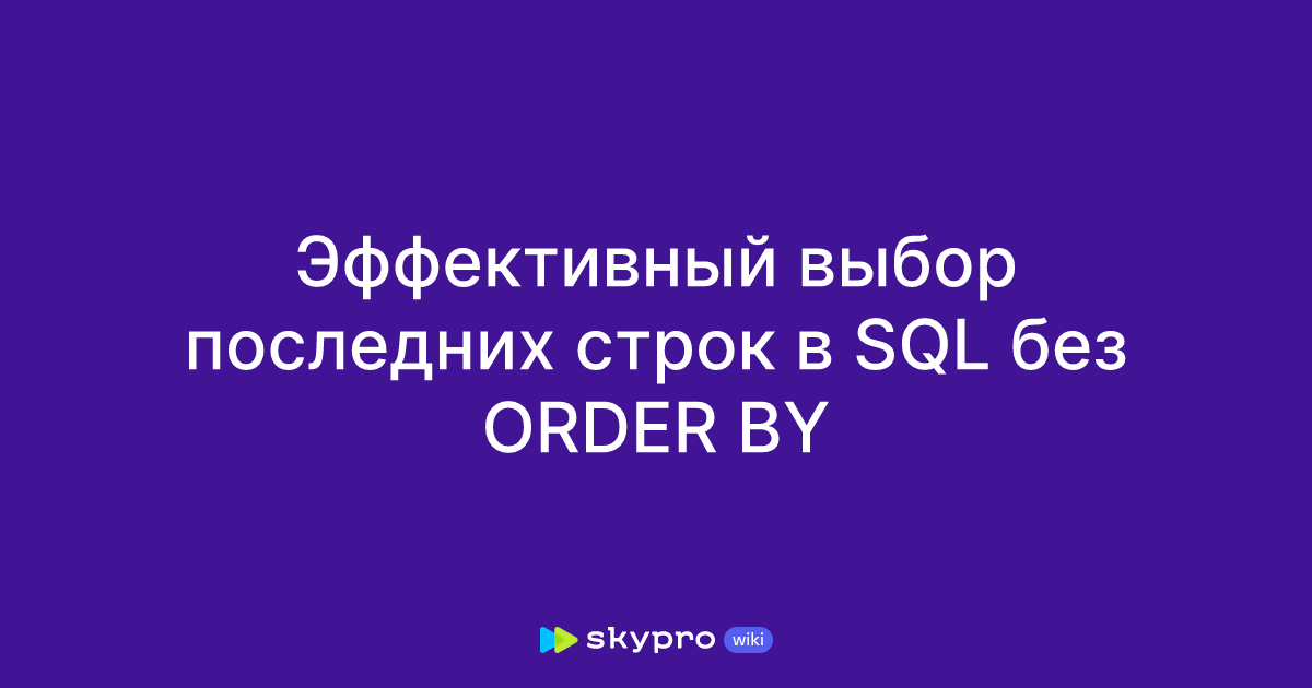 Эффективный выбор последних строк в SQL без ORDER BY