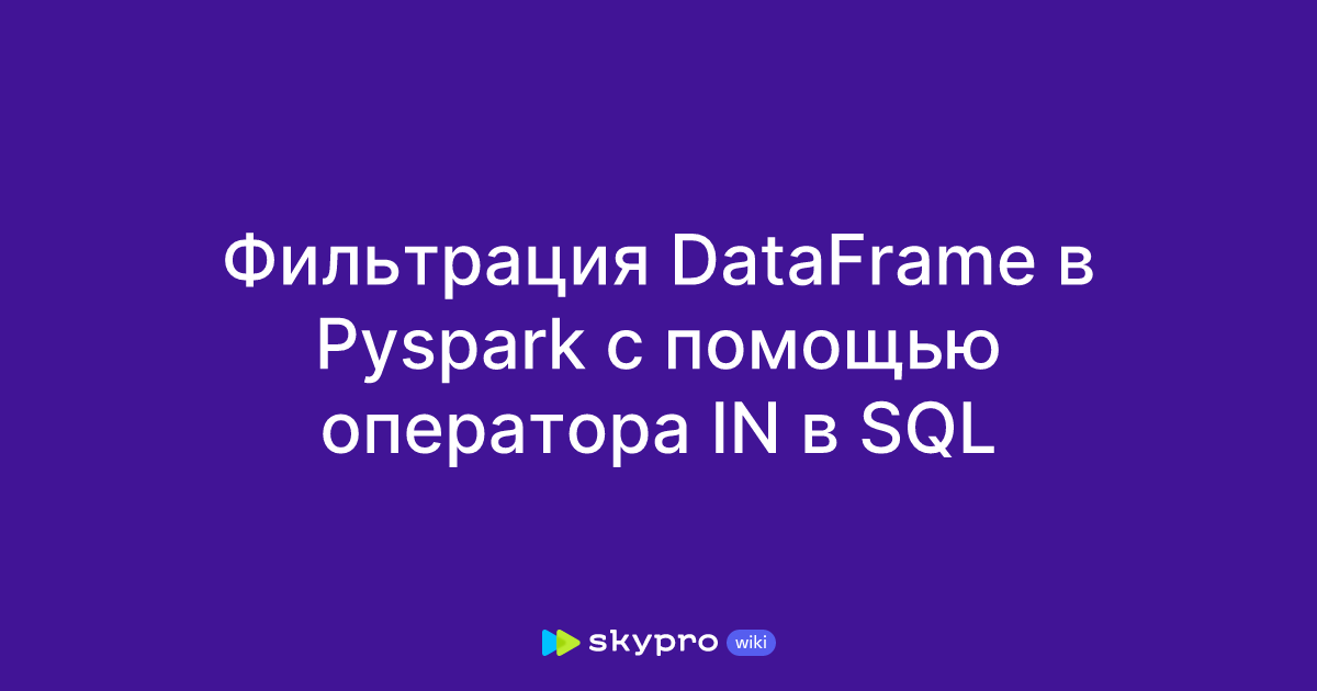 Фильтрация DataFrame в Pyspark с помощью оператора IN в SQL