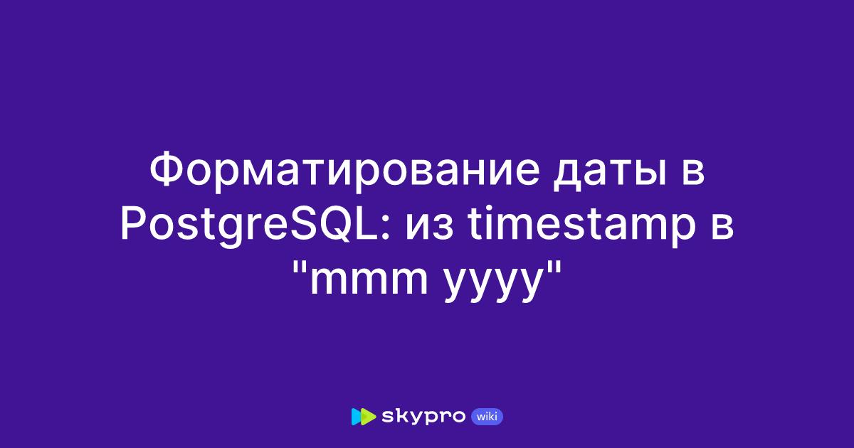 Форматирование даты в PostgreSQL: из timestamp в Форматирование даты в PostgreSQL: из timestamp в