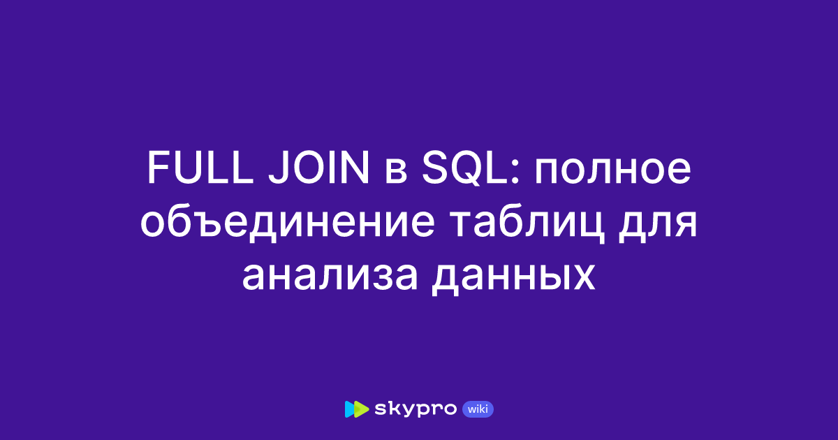 FULL JOIN в SQL: полное объединение таблиц для анализа данных