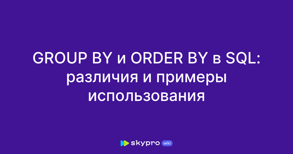 GROUP BY и ORDER BY в SQL: различия и примеры использования