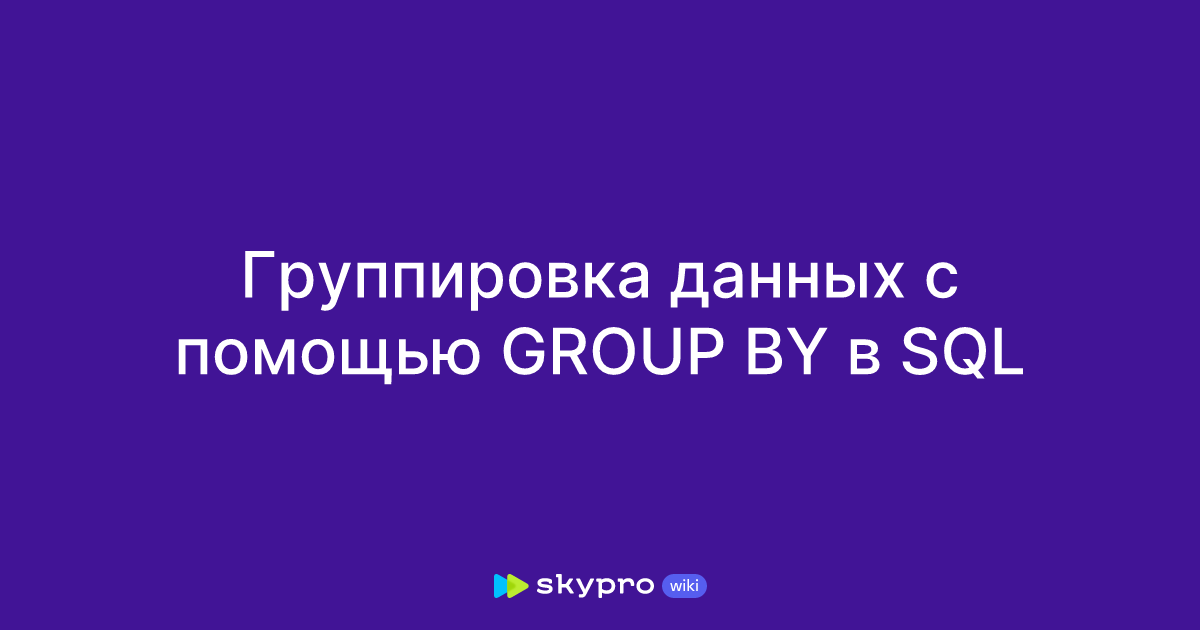 Группировка данных с помощью GROUP BY в SQL