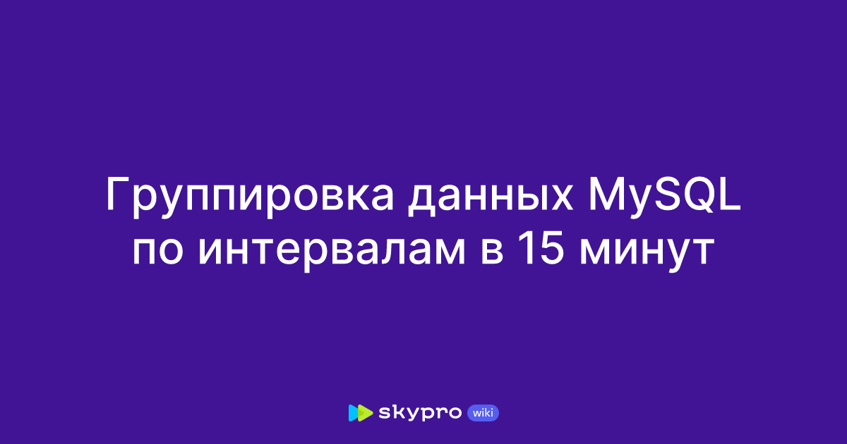 Группировка данных MySQL по интервалам в 15 минут