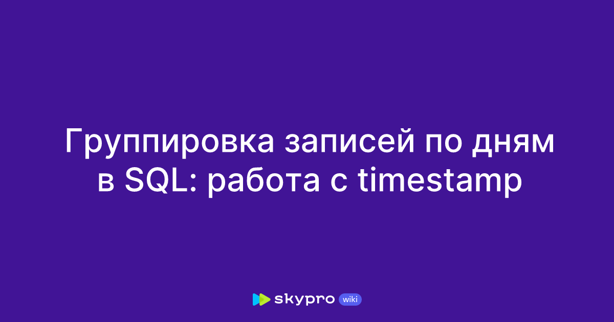 Группировка записей по дням в Sql работа с Timestamp