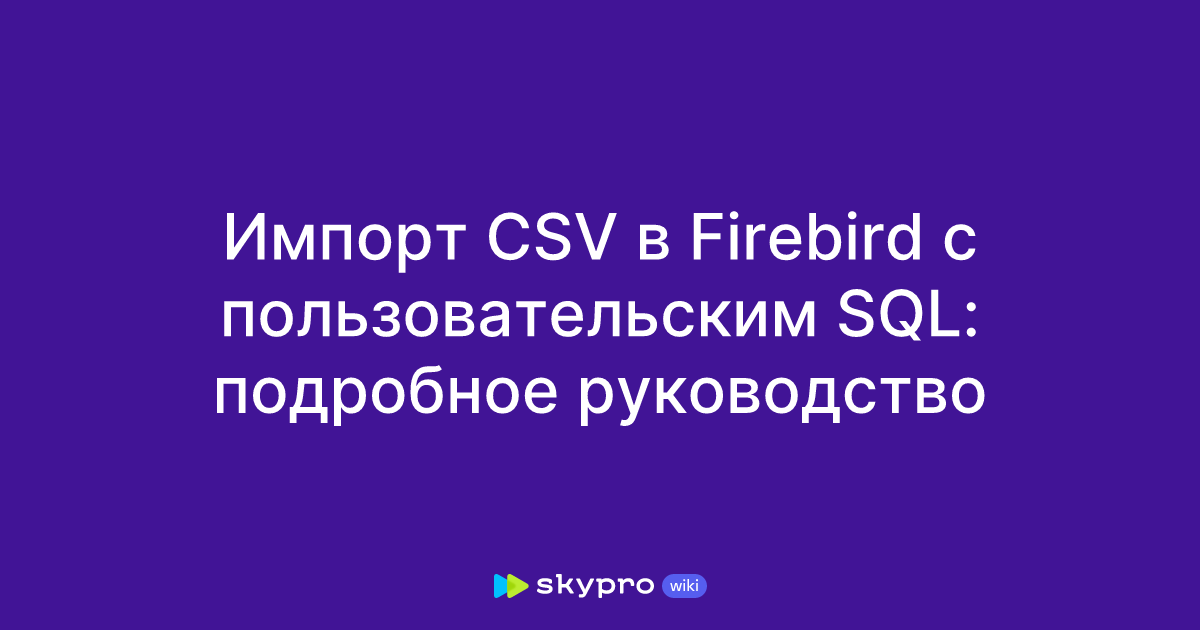 Импорт CSV в Firebird с пользовательским SQL: подробное руководство Импорт CSV в Firebird с пользовательским SQL: подробное руководство
