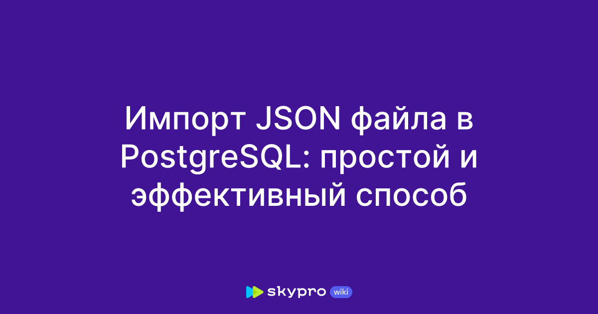 Импорт JSON файла в PostgreSQL: простой и эффективный способ