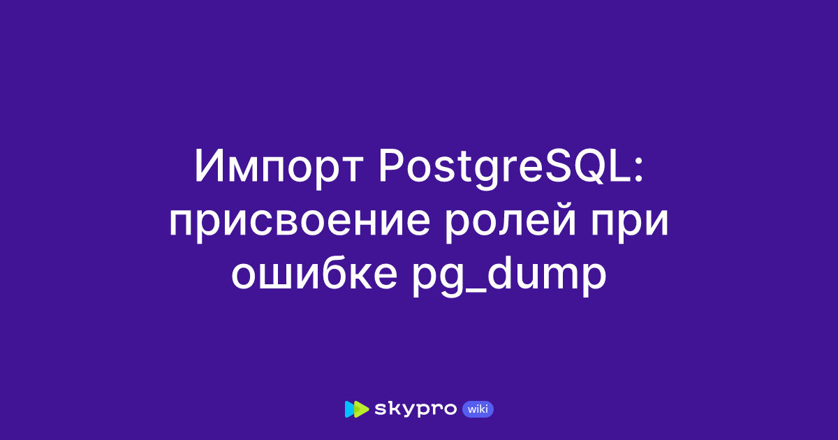 Импорт PostgreSQL: присвоение ролей при ошибке pg_dump