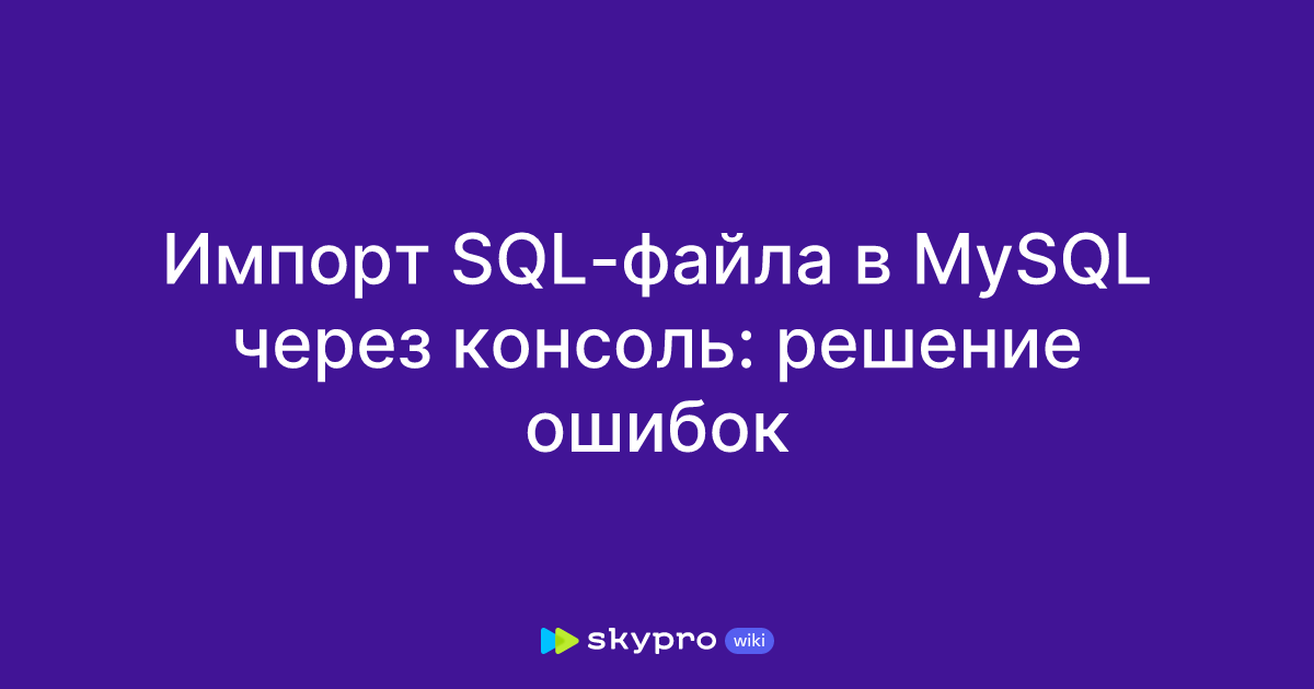 Импорт SQL-файла в MySQL через консоль: решение ошибок
