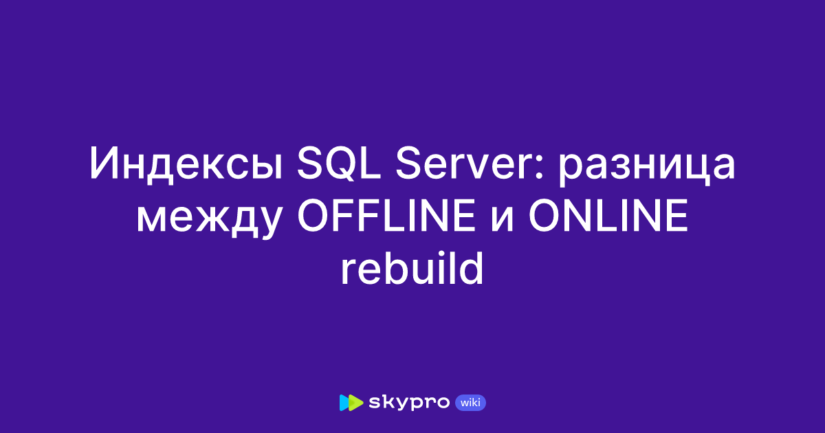 Индексы SQL Server: разница между OFFLINE и ONLINE rebuild