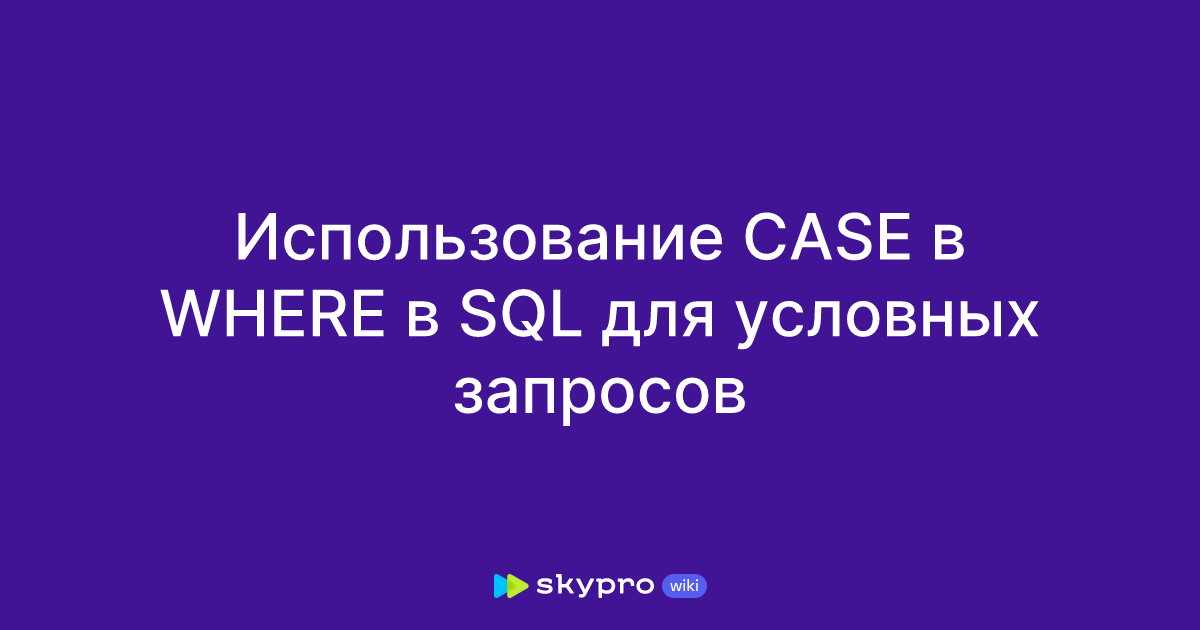 Использование CASE в WHERE в SQL для условных запросов