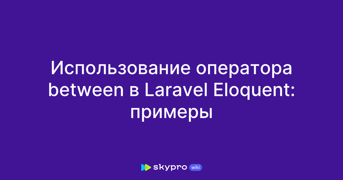 Использование оператора between в Laravel Eloquent: примеры Использование оператора between в Laravel Eloquent: примеры