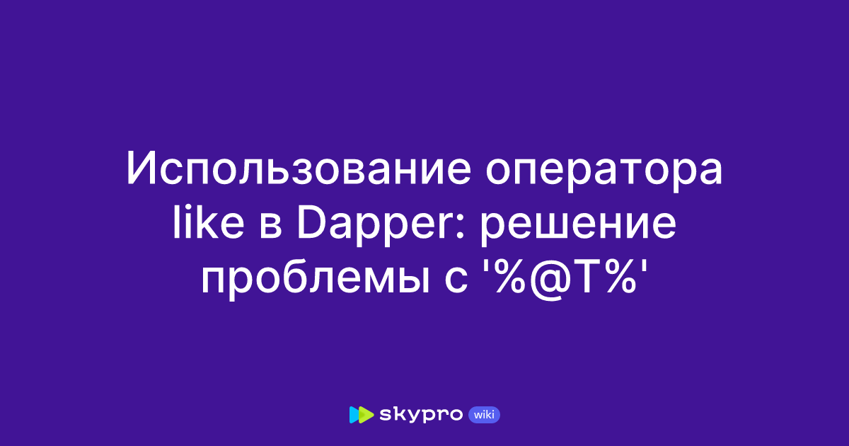 Использование оператора like в Dapper: решение проблемы с '%@T%' Использование оператора like в Dapper: решение проблемы с '%@T%'