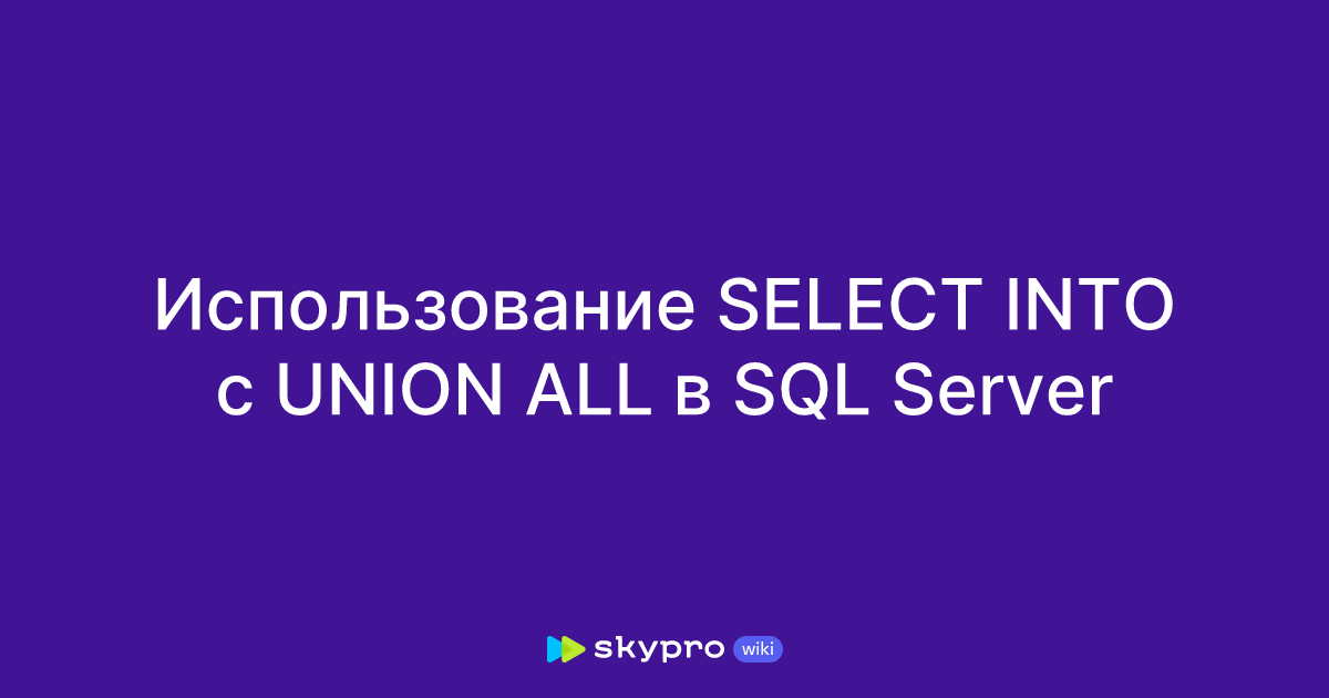 Использование SELECT INTO с UNION ALL в SQL Server