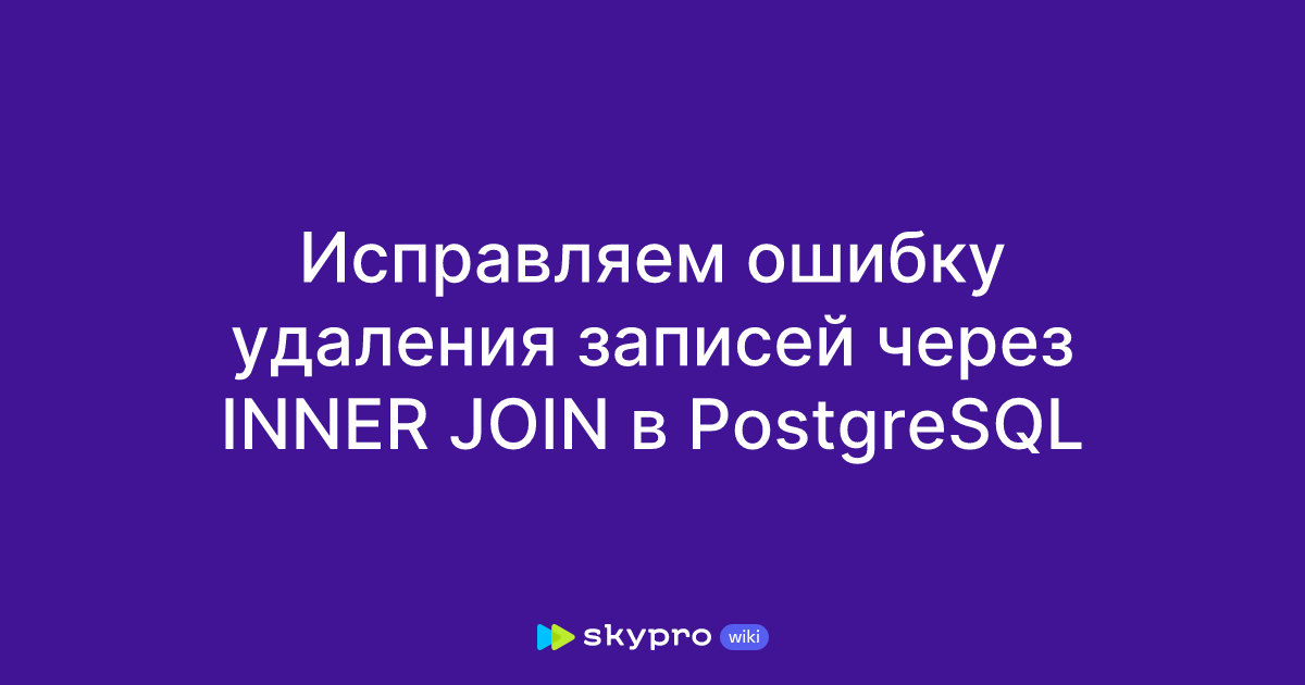 Исправляем ошибку удаления записей через Inner Join в Postgresql