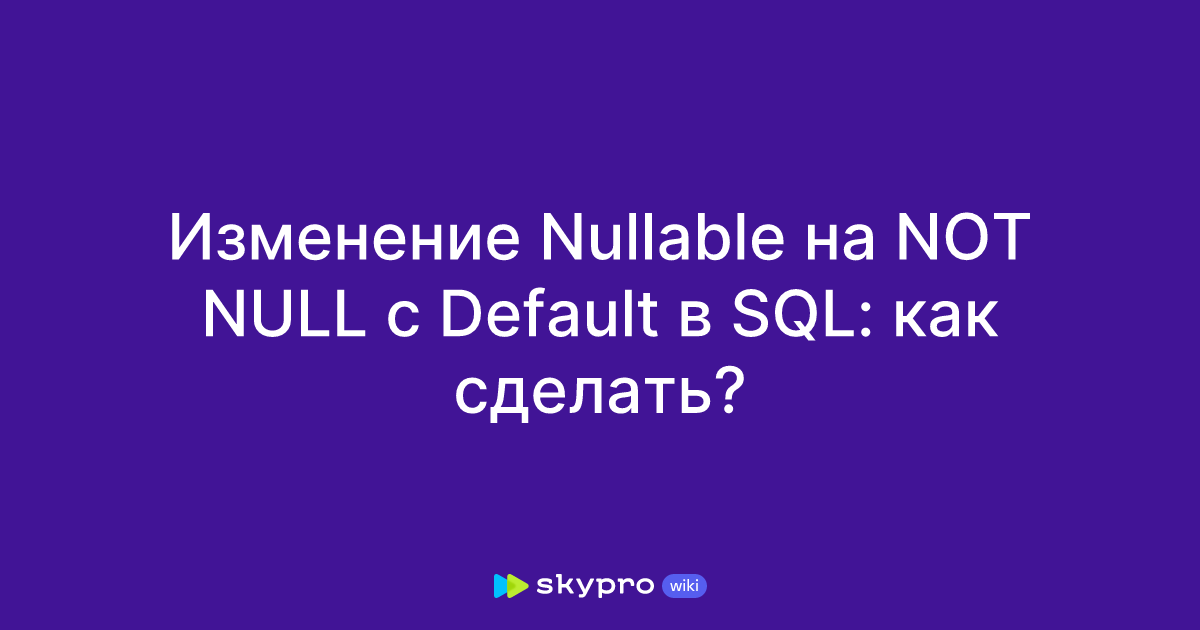 Изменение Nullable на NOT NULL с Default в SQL: как сделать?