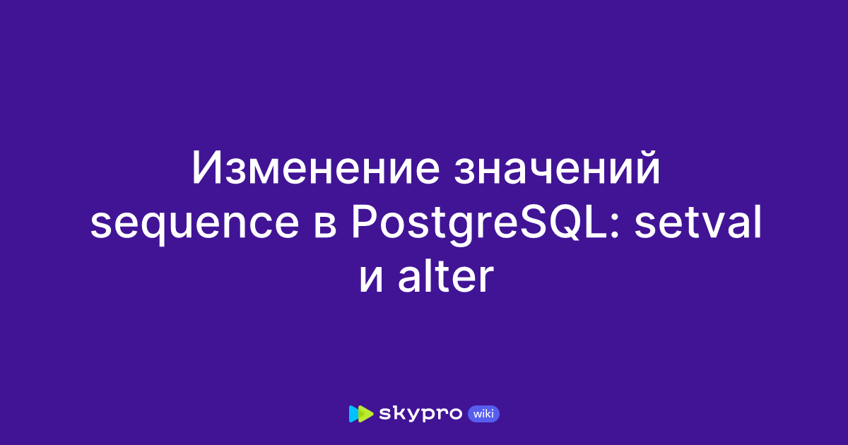 Изменение значений sequence в PostgreSQL: setval и alter Изменение значений sequence в PostgreSQL: setval и alter