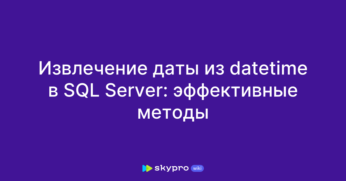 Извлечение даты из datetime в SQL Server: эффективные методы