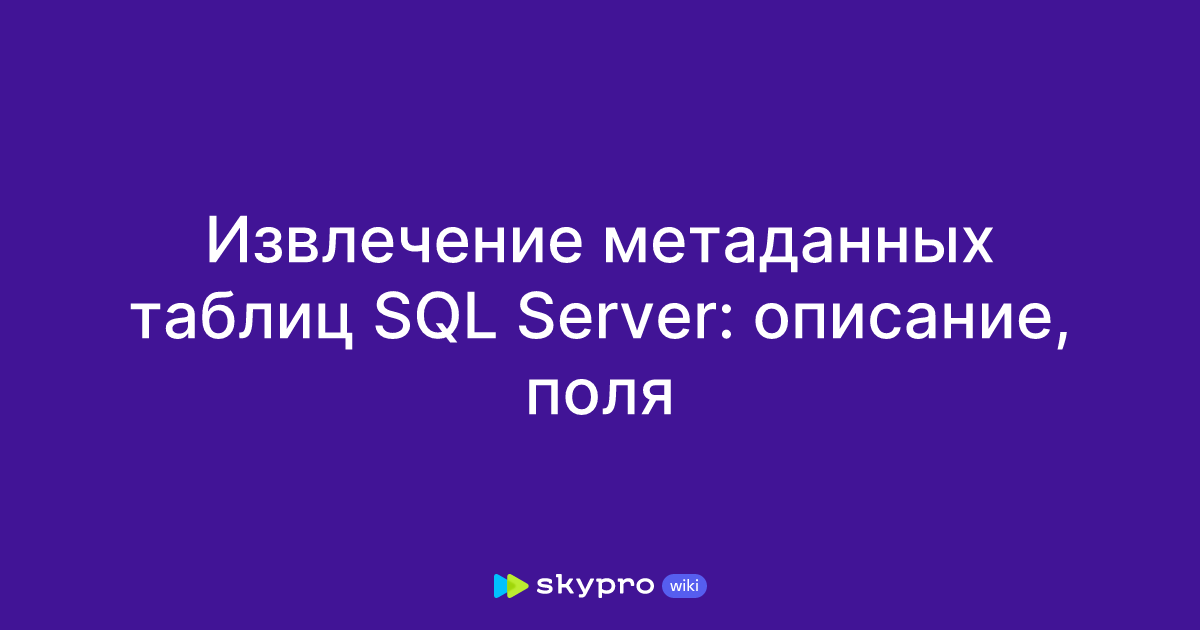 Извлечение метаданных таблиц SQL Server: описание, поля