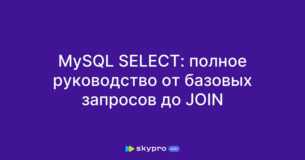 MySQL SELECT: полное руководство от базовых запросов до JOIN