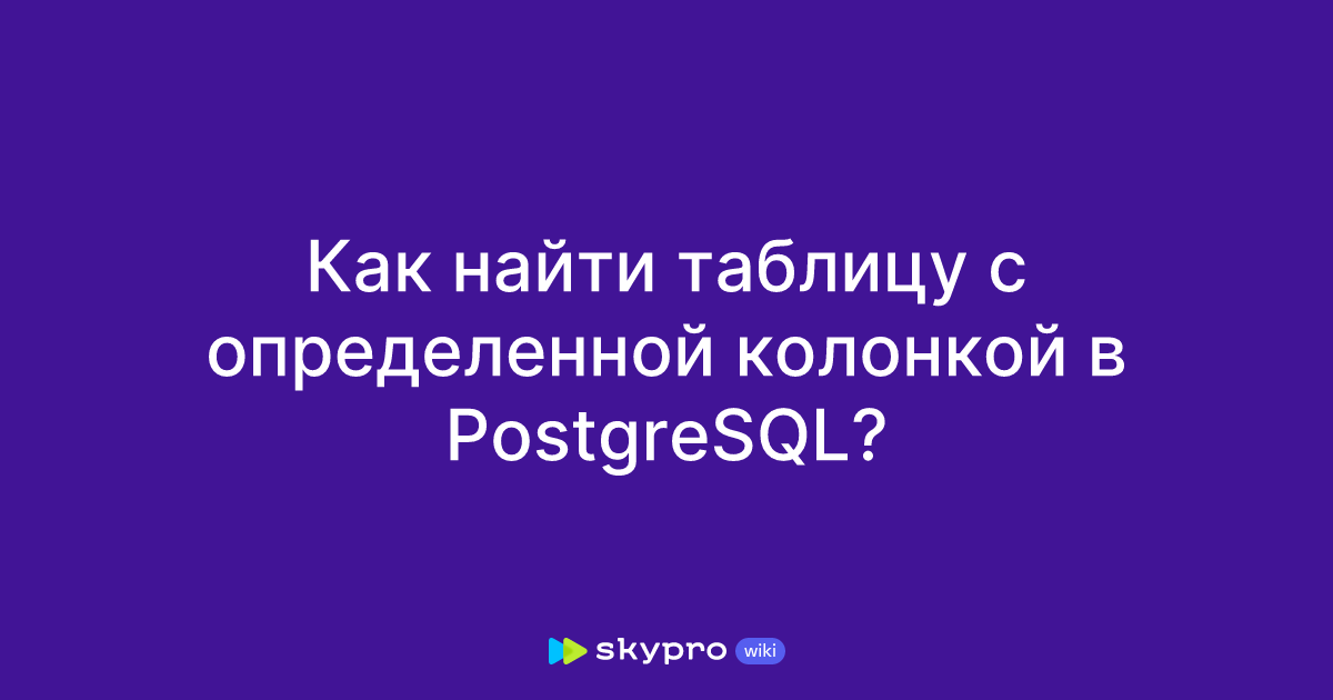 Как найти таблицу с определенной колонкой в PostgreSQL?