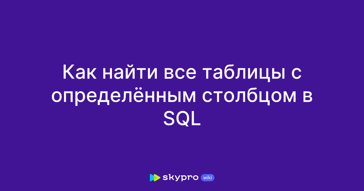 Как найти все таблицы с определённым столбцом в Sql