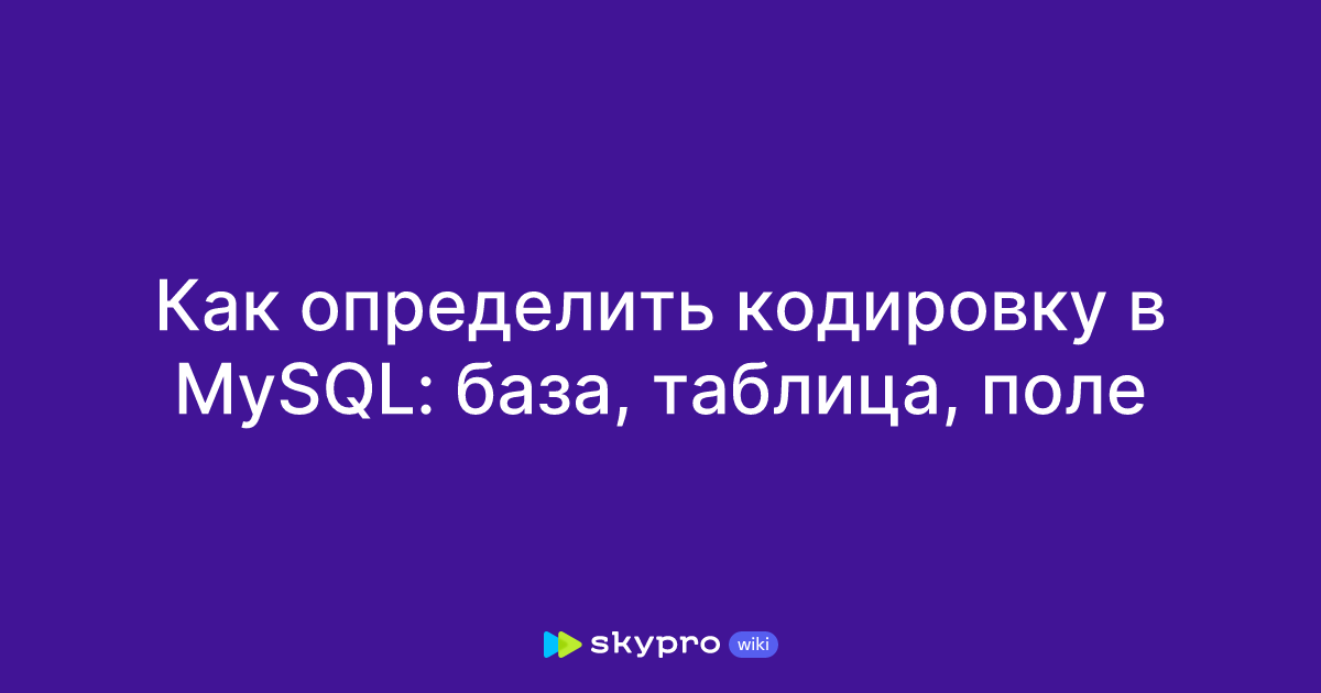 Как определить кодировку в MySQL: база, таблица, поле