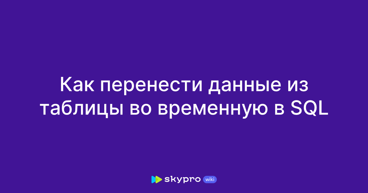Как перенести данные из таблицы во временную в SQL