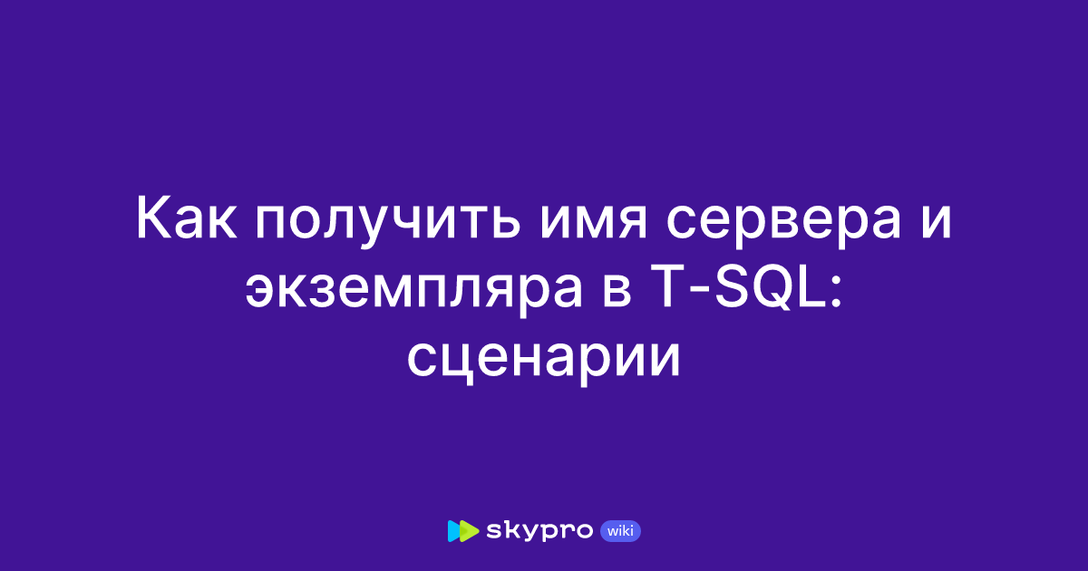 Как получить имя сервера и экземпляра в T-SQL: сценарии