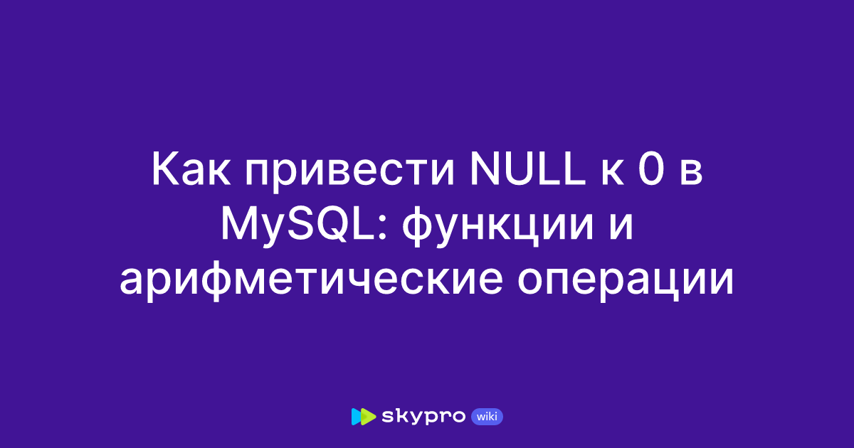 Как привести NULL к 0 в MySQL: функции и арифметические операции