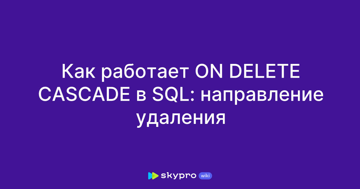 Как работает ON DELETE CASCADE в SQL: направление удаления