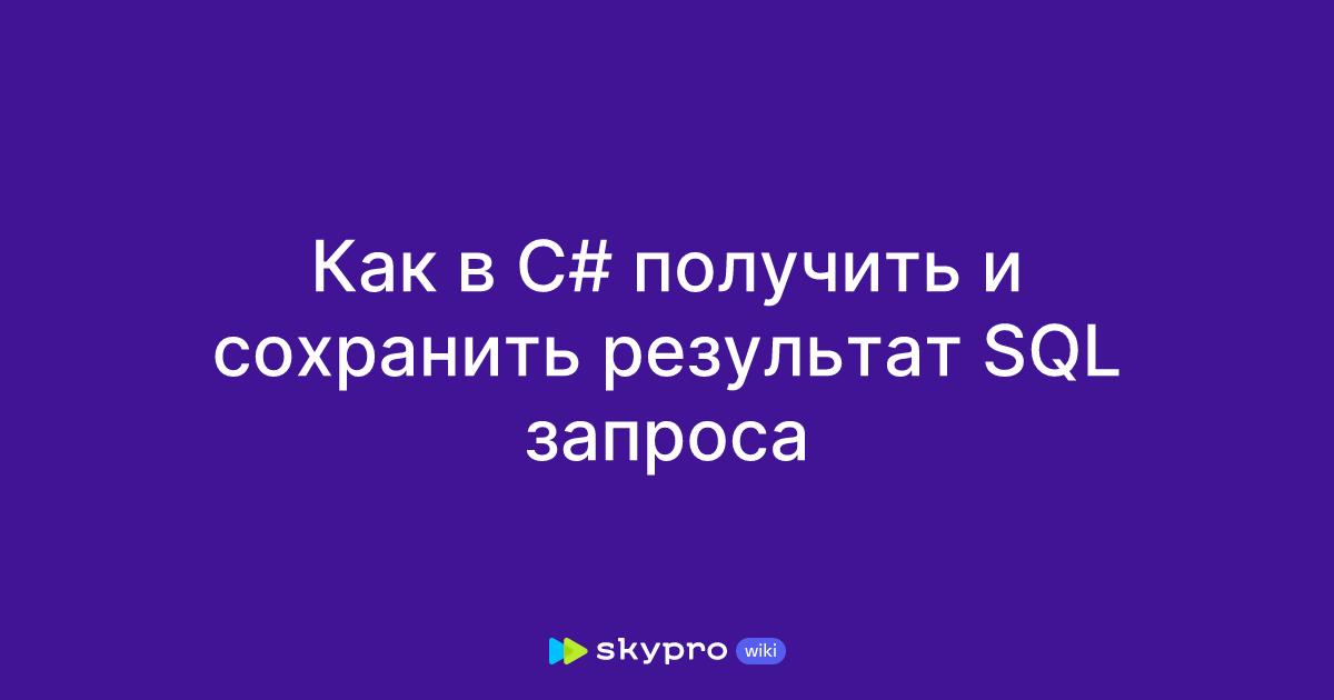 Как в C# получить и сохранить результат SQL запроса