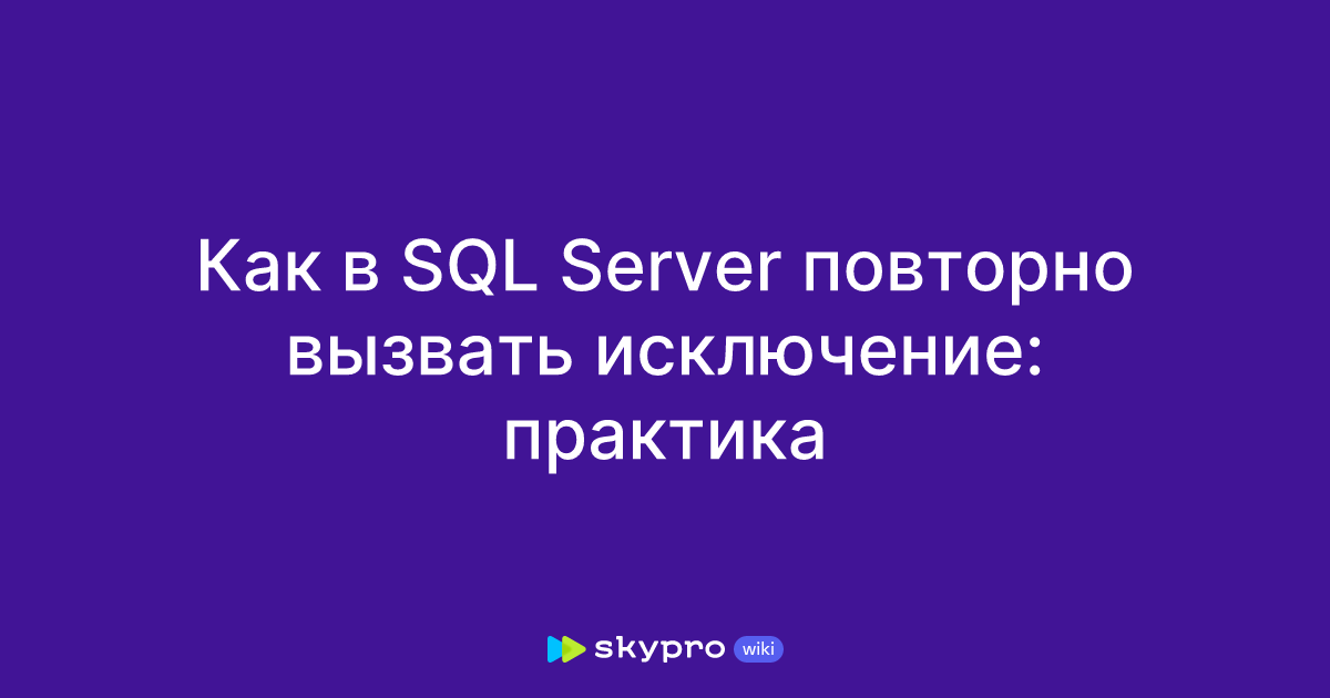 Как в SQL Server повторно вызвать исключение: практика