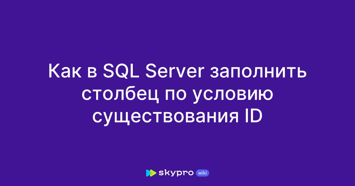 Как в SQL Server заполнить столбец по условию существования ID