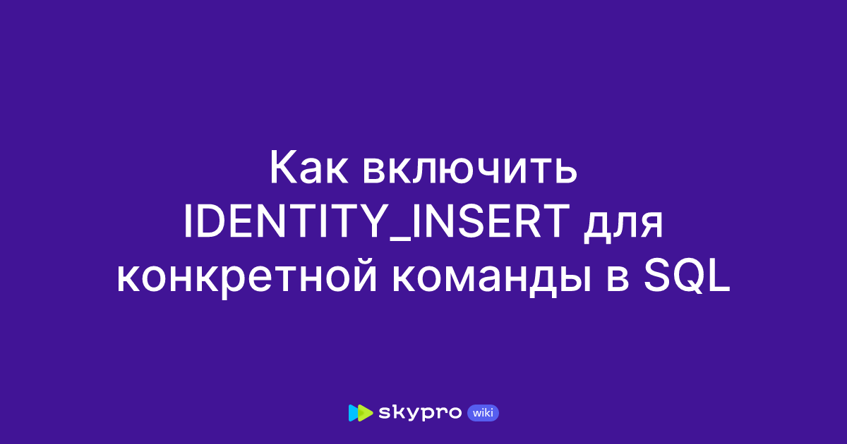 Как включить IDENTITY_INSERT для конкретной команды в SQL