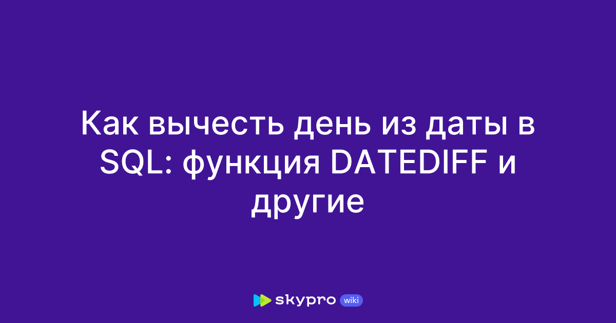 Как вычесть день из даты в SQL: функция DATEDIFF и другие