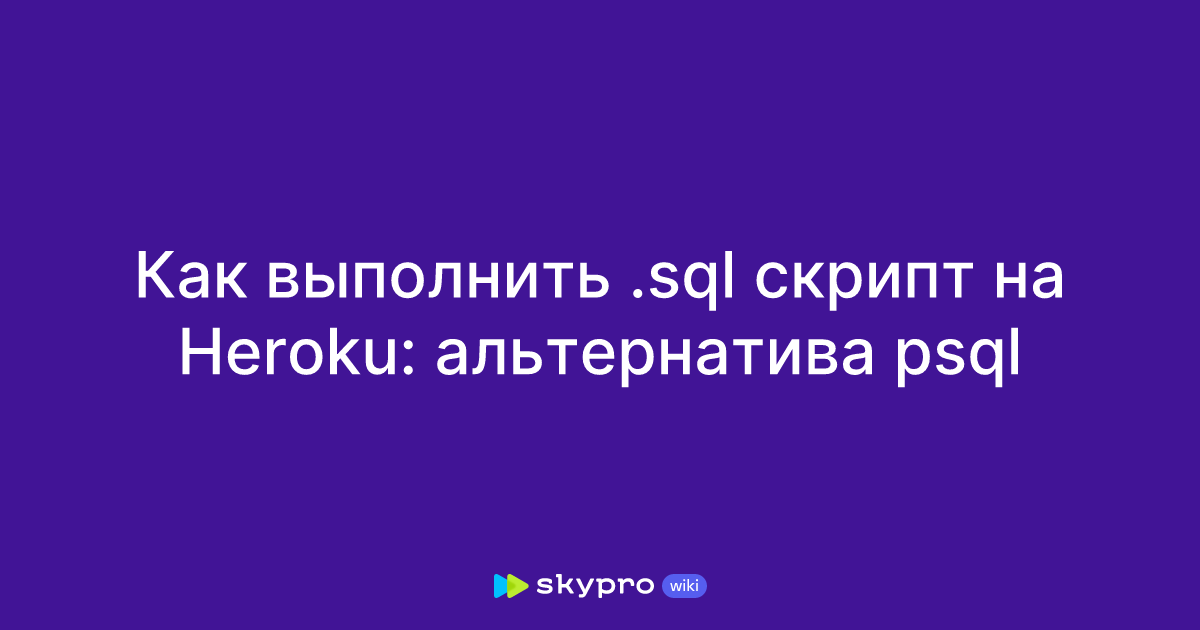 Как выполнить .sql скрипт на Heroku: альтернатива psql