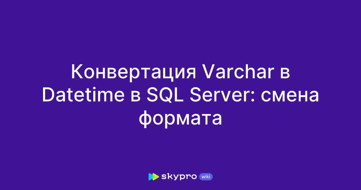 Конвертация Varchar в Datetime в SQL Server: смена формата Конвертация Varchar в Datetime в SQL Server: смена формата